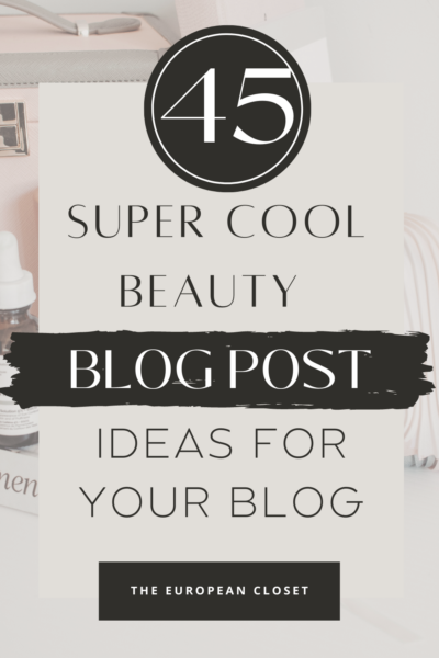 45 Amazing Beauty Blog Post Ideas | The European Closet